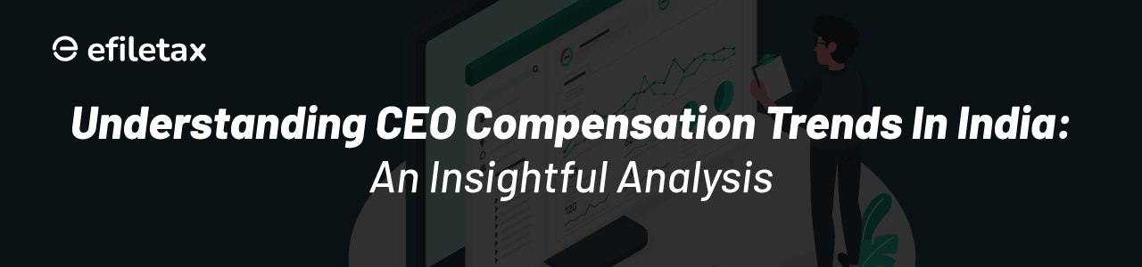 Exploring CEO Compensation Trends in India 2024 - eFileTax