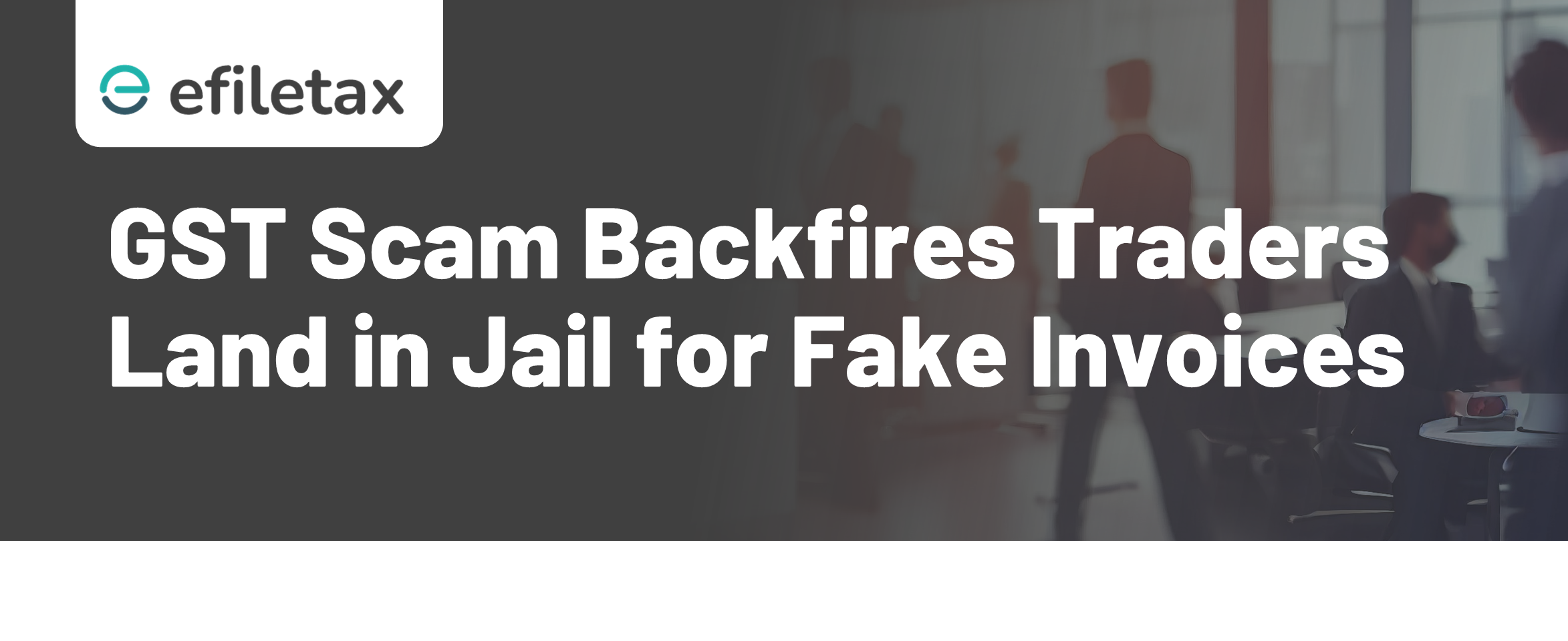 GST scam arrests Impact on traders and compliance risks - efiletax