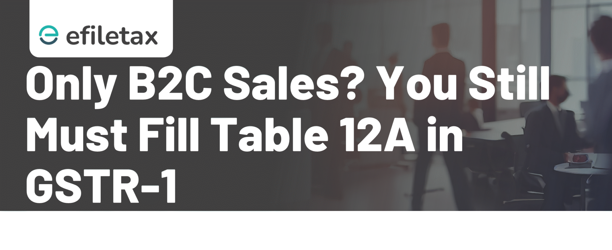 GSTR-1 Filing for B2C Sales Mandatory Table 12A Entry - efiletax