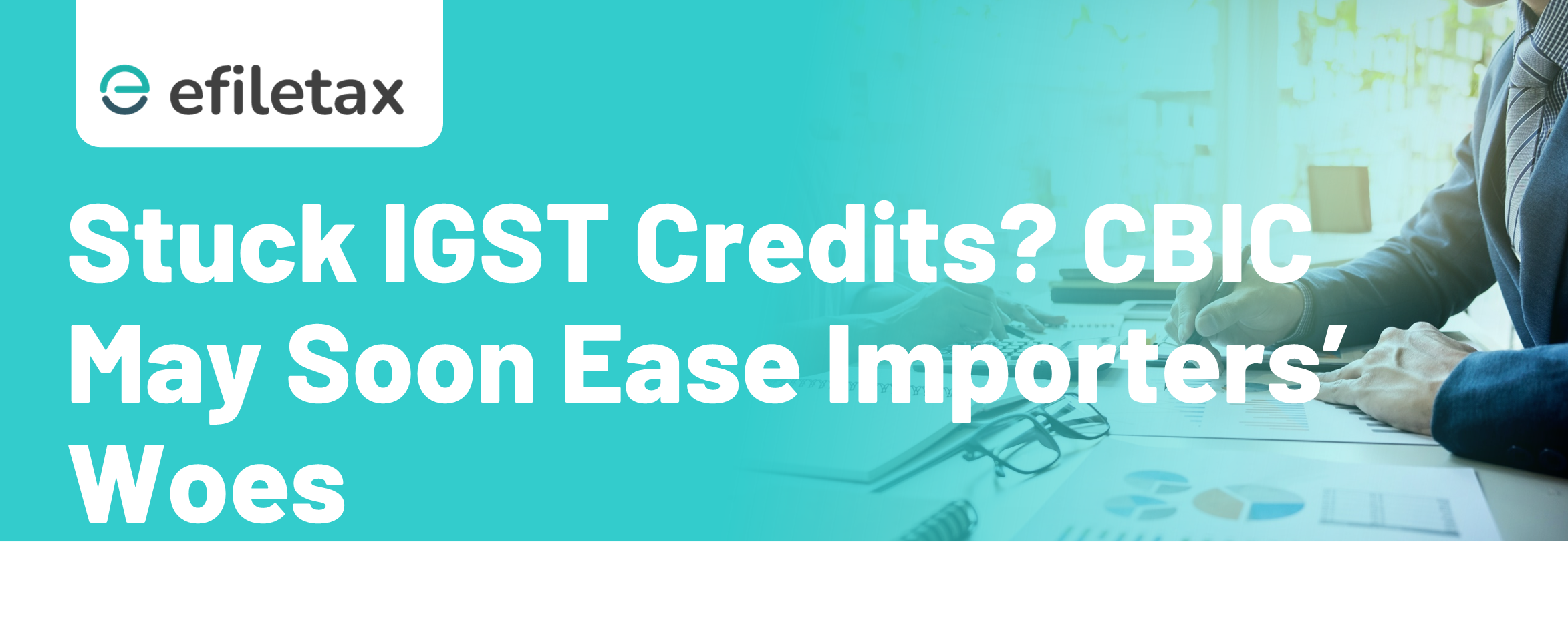 IGST Credit for Importers CBIC May Ease Restrictions - efiletax