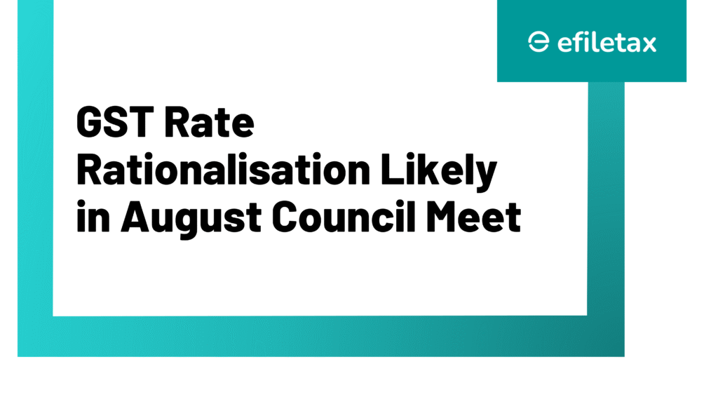 GST Rate Rationalisation Likely in August Council Meet - efiletax