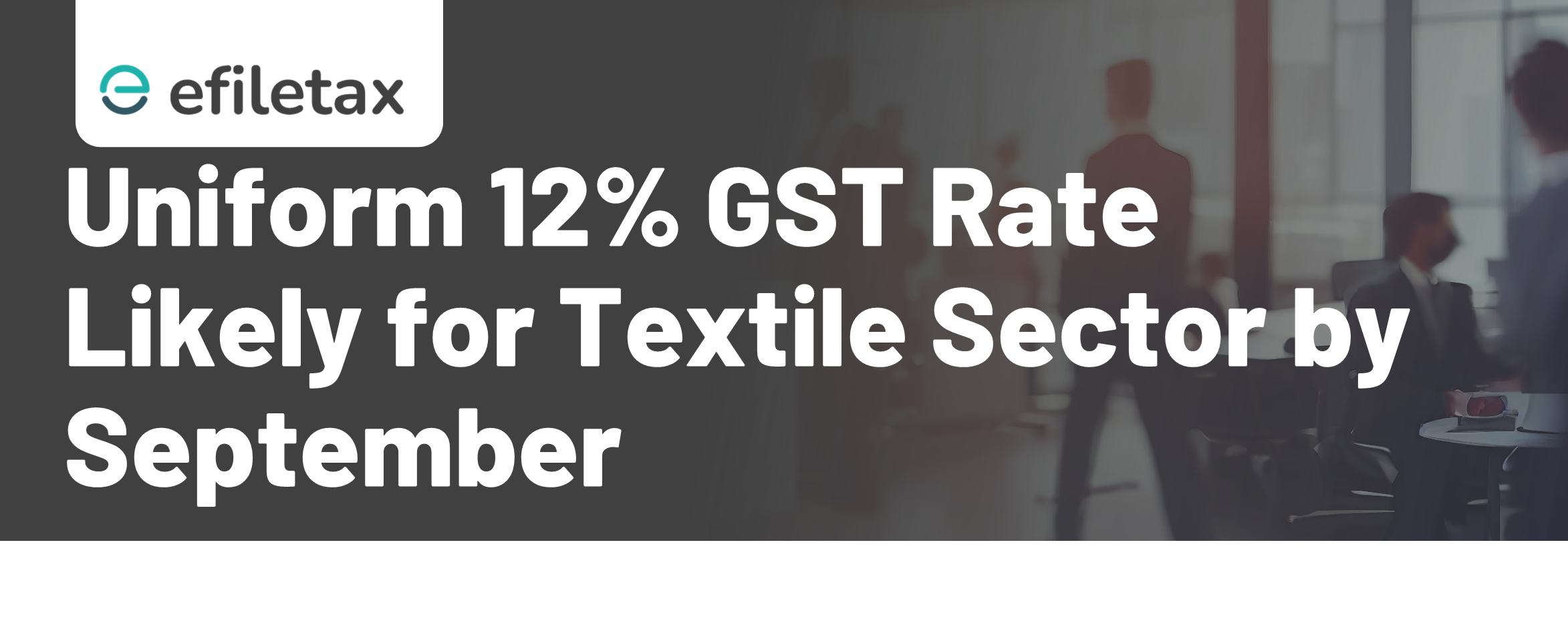 12% GST Rate on Textile Sector Likely by September - efiletax