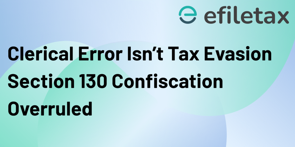 Clerical Error Not a Ground for Confiscation Under Section 130 - efiletax