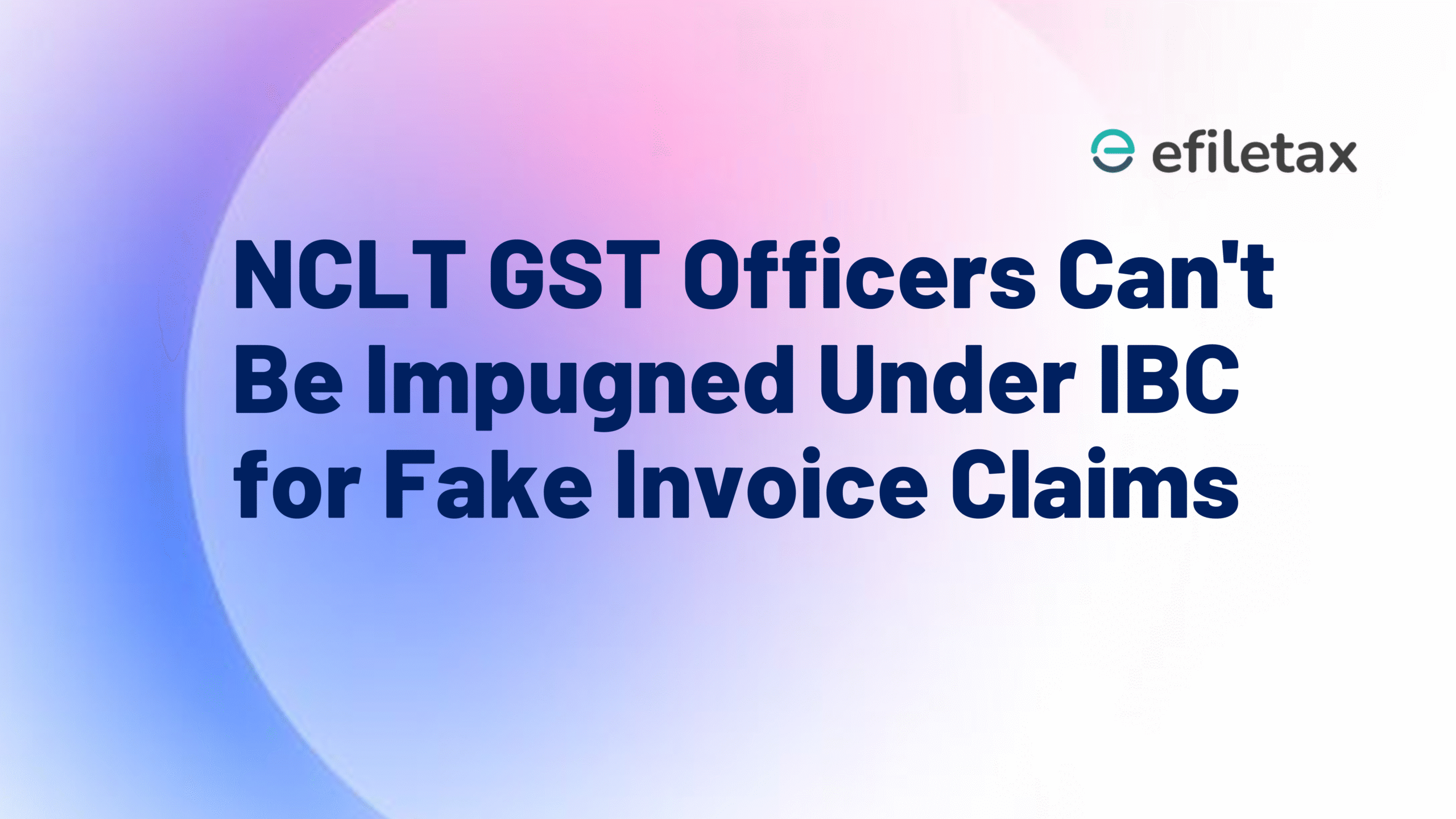 GST Authorities Can’t Be Impleaded Under IBC Just for Bogus Invoice Claims - efiletax